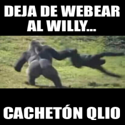 Meme Personalizado - Deja de webear al Willy... Cachetón qlio - 31997831
