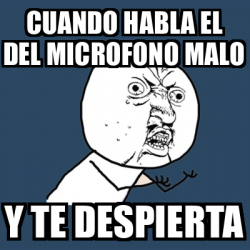 Meme Y U No - CUANDO HABLA EL DEL MICROFONO MALO Y TE DESPIERTA - 31998231
