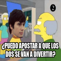 Meme Personalizado - ¿PUEDO APOSTAR A QUE LOS dos se van a divertir ...