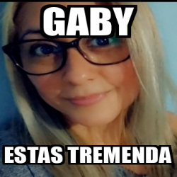 Meme Personalizado - GABY Estas TREMENDA - 32001240