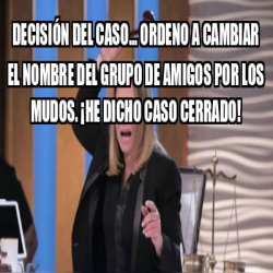 Meme Personalizado - Decisión del caso... Ordeno a cambiar el nombre ...