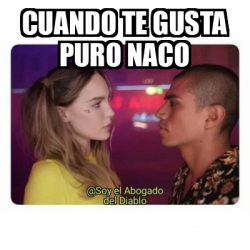 Meme Personalizado - Cuando te gusta puro naco - 32003306