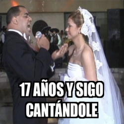 Meme Personalizado - 17 años y sigo cantándole - 32003585