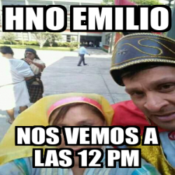 Meme Personalizado - HNO EMILIO NOS VEMOS A LAS 12 PM - 32003619