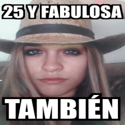 Meme Personalizado - 25 y fabulosa También - 32005517