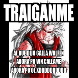 Meme Personalizado - traiganme al que dijo calla wolfen ahora po wn ...
