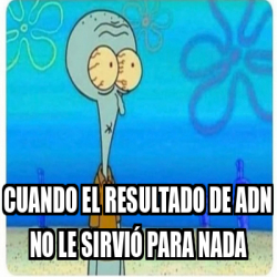Meme Personalizado - Cuando el resultado de ADN no le sirvió para nada ...