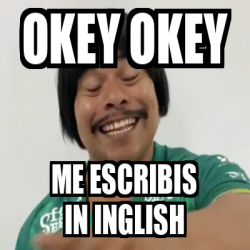 Meme Personalizado - Okey okey me escribis in inglish - 32006583