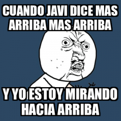 Meme Y U No - cuando javi dice mas arriba mas arriba y yo estoy mirando ...