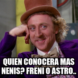 Meme Willy Wonka - Quien conocera mas nenis? Freni o astro.. - 32008282