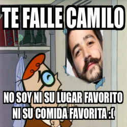 Meme Personalizado - Te falle camilo no soy ni su lugar favorito ni su ...