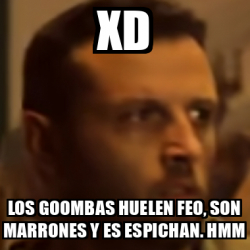 Meme Personalizado - XD LOS GOOMBAS HUELEN FEO, SON MARRONES Y ES ...
