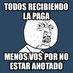 Meme Y U No - Todos recibiendo la paga menos vos por no estar anotado ...