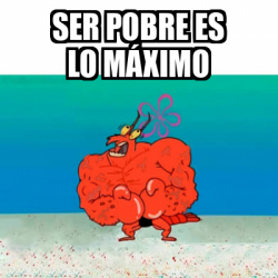 Meme Personalizado - Ser pobre es lo máximo - 32011738