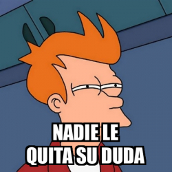 Meme Futurama Fry - nadie le quita su duda - 32013612