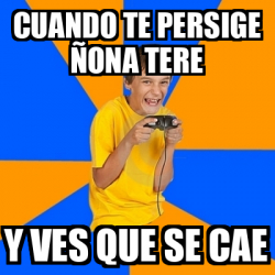 Meme Annoying Gamer Kid - CUANDO TE PERSIGE ÑONA TERE Y VES QUE SE CAE ...