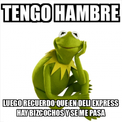 Meme Kermit the frog - Tengo hambre Luego recuerdo que en Deli Express ...