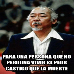 Meme Personalizado - Para una persona que no perdona vivir es peor ...