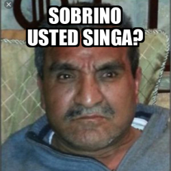 Meme Personalizado - sobrino usted singa? - 32100694