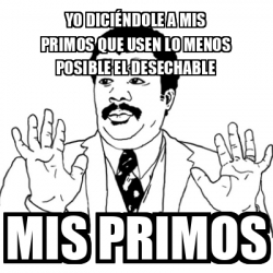 Meme Ay Si - Yo diciéndole a mis primos que usen lo menos posible el ...