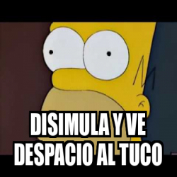 Meme Personalizado - Disimula y ve despacio al tuco - 32102607