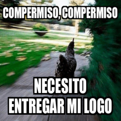 Meme Personalizado - Compermiso, compermiso necesito entregar mi logo ...