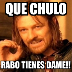 Meme Boromir - Que chulo Rabo tienes dame!! - 32103512