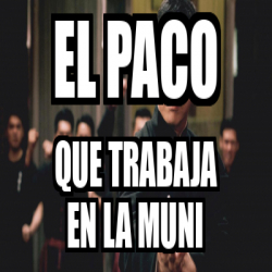 Meme Personalizado - el paco que trabaja en la muni - 32103521