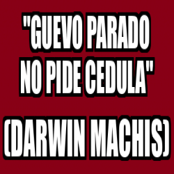 Meme Personalizado - "Guevo parado no pide cedula" (DaRWIN MACHIS ...