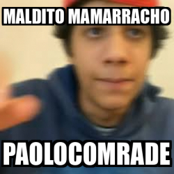 Meme Personalizado - MALDITO MAMARRACHO paolocomrade - 32104787