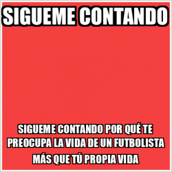 Meme Personalizado - Sigueme contando Sigueme contando por qué te ...
