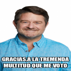 Meme Personalizado - Gracias,a la tremenda multitud que me voto - 32105315