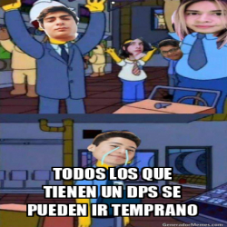 Meme Personalizado - Todos los que tienen un DPS se pueden ir temprano ...