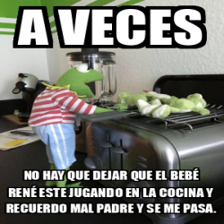 Meme Personalizado - A veces no hay que dejar que el bebé René este ...