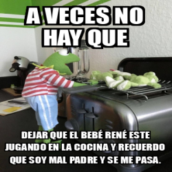 Meme Personalizado - A veces no hay que dejar que el bebé René este ...