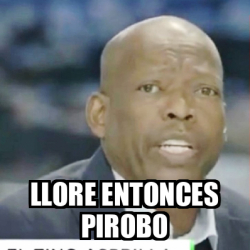 Meme Personalizado - llore entonces pirobo - 32105858