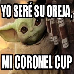 Meme Personalizado - Yo seré su oreja, Mi Coronel Cup - 32106423