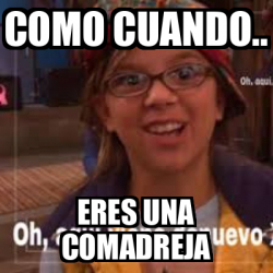 Meme Personalizado - como cuando.. ERES uNA COMADREJA - 32107984