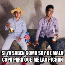 Meme Personalizado - Si ya saben como soy de mala copa para que me las ...