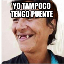 Meme Personalizado - Yo tampoco tengo puente - 32110762
