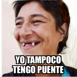 Meme Personalizado - Yo tampoco tengo puente - 32110763