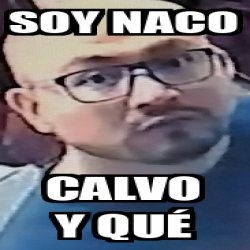 Meme Personalizado - Soy Naco Calvo y qué - 32111319