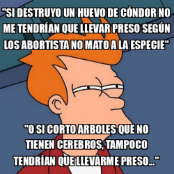 Meme Futurama Fry - "si destruyo un HUEVO de CÓNDOR no me TENDRÍAN que ...