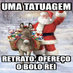 Meme Personalizado - uma tatuagem retrato. Ofereço o bolo rei - 32112297