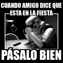 Meme Sad Trooper - cuando amigo dice que esta en la fiesta Pásalo bien ...