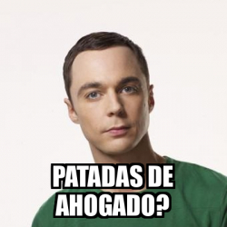 Meme Sheldon Cooper - Patadas de ahogado? - 32114139