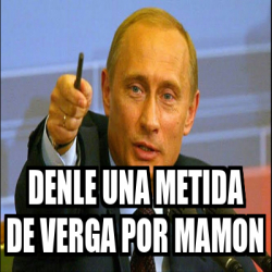 Meme Personalizado - Denle una metida de verga por mamon - 32114882