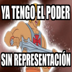 Meme Personalizado - YA TENGO EL PODER SIN REPRESENTACIÓN - 32114889