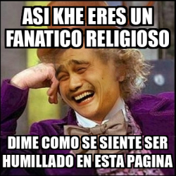 Meme Yao Wonka - asi khe eres un fanatico religioso dime como se siente ...