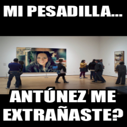 Meme Personalizado - Mi pesadilla... Antúnez me extrañaste? - 32115116